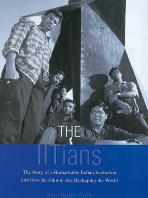 THE IITians : THE STORY OF A REMARKABLE INDIAN INSTITUTION AND HOW ITS ...